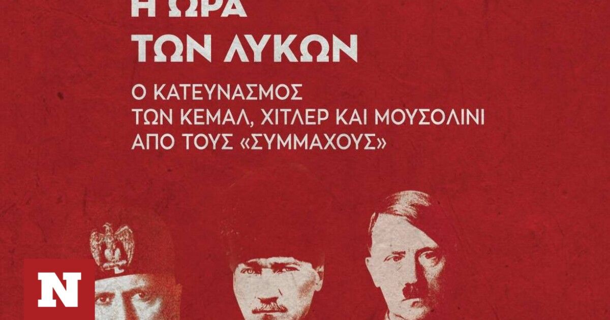 «Η ΩΡΑ ΤΩΝ ΛΥΚΩΝ»: Ο κατευνασμός των Κεμάλ, Χίτλερ και Μουσολίνι από ...