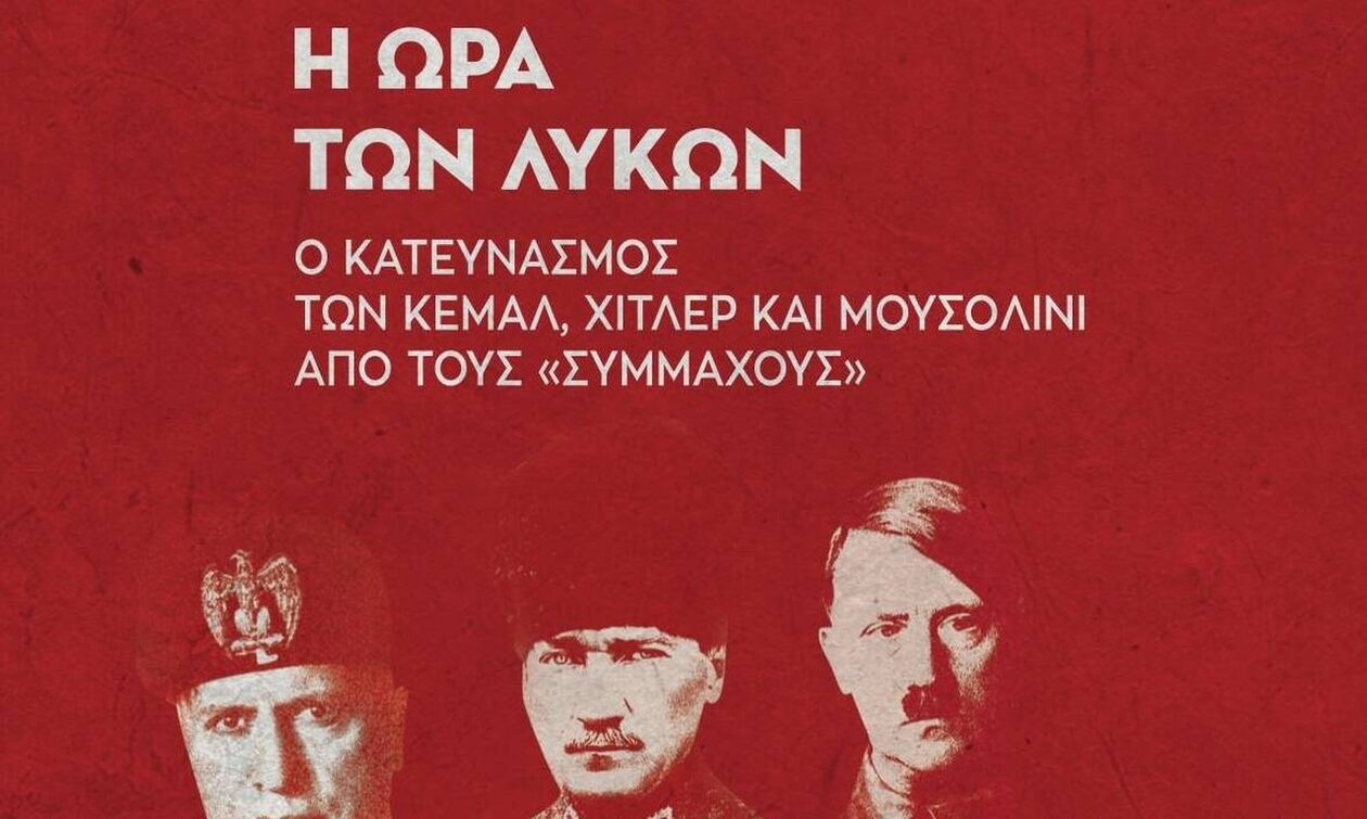 «Η ΩΡΑ ΤΩΝ ΛΥΚΩΝ»: Ο κατευνασμός των Κεμάλ, Χίτλερ και Μουσολίνι από ...